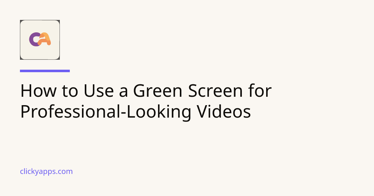 How to Use a Green Screen for Professional-Looking Videos — ClickyApps