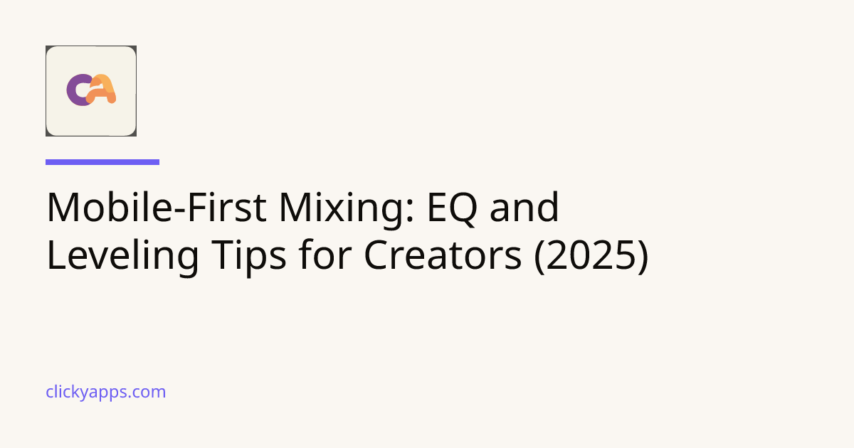 Mobile-First Mixing: EQ and Leveling Tips for Creators (2025) — ClickyApps