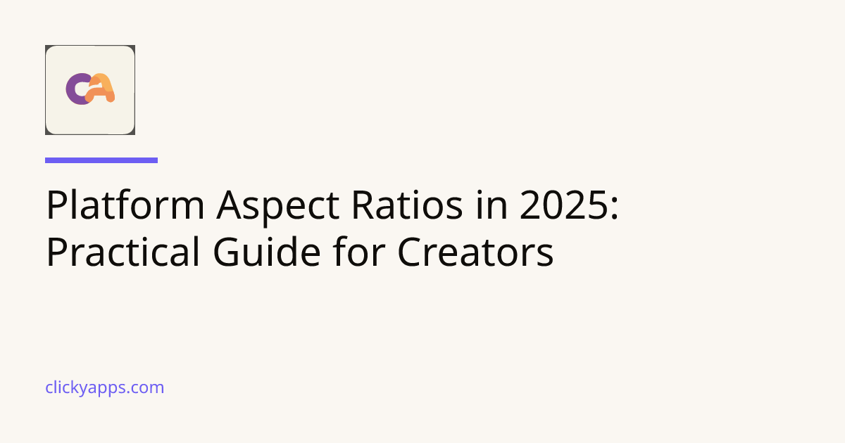 Platform Aspect Ratios in 2025: Practical Guide for Creators — ClickyApps