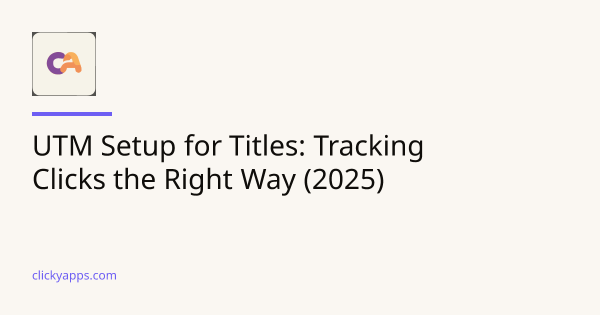 UTM Setup for Titles: Tracking Clicks the Right Way (2025) — ClickyApps